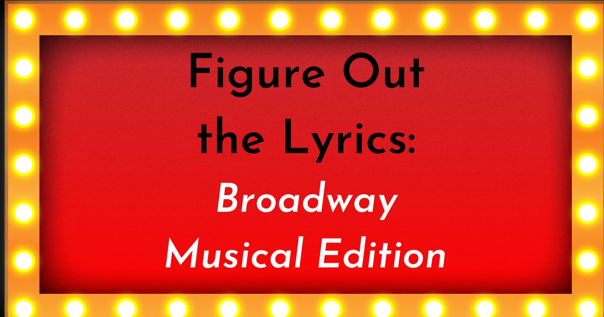 Figure Out the Lyrics: Broadway Musical Edition Quiz - By BabyMo